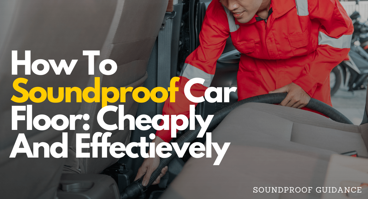 How To Soundproof Car Floor: Cheap And Effective - SoundProofGuidance